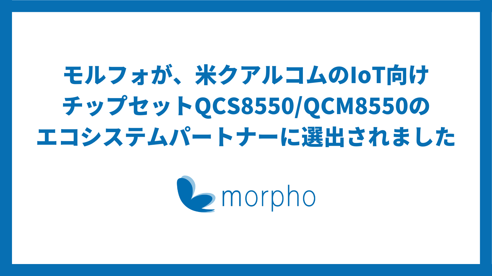 モルフォが、米クアルコムのIoT向けチップセットQCS8550/QCM8550のエコシステムパートナーに選出されました | ニュース一覧 ...