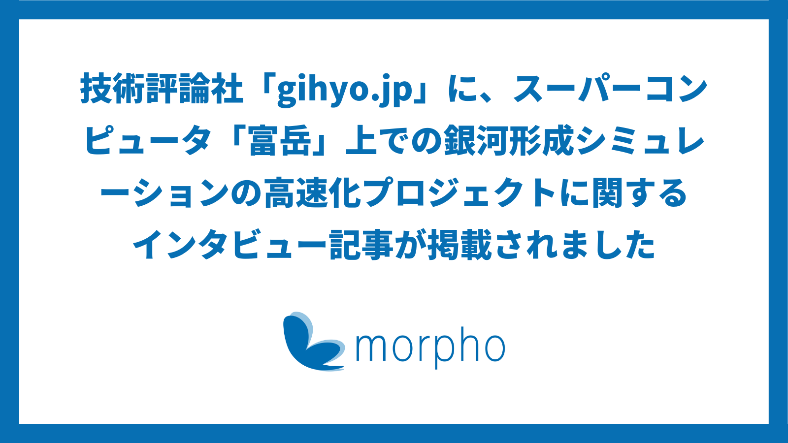 技術評論社「gihyo.jp」に、スーパーコンピュータ「富岳」上での銀河形成シミュレーションの高速化プロジェクトに関するインタビュー記事が掲載されました | ニュース一覧 | 株式会社モルフォ